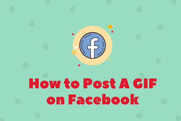 How to Post a GIF on Facebook – 4 Ways - MiniTool