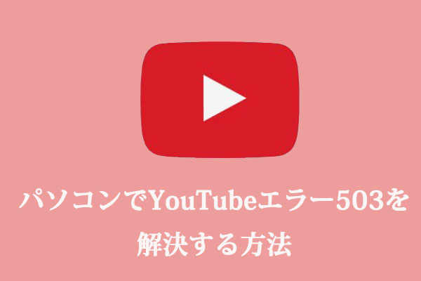 解決済み｜パソコンでYouTubeエラー503を解決する方法 - MiniTool uTube Downloader