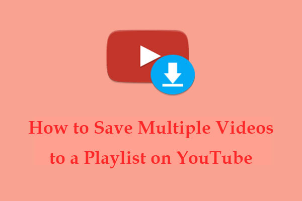 How to Save Multiple Videos to a Playlist on YouTube [Full Guide]