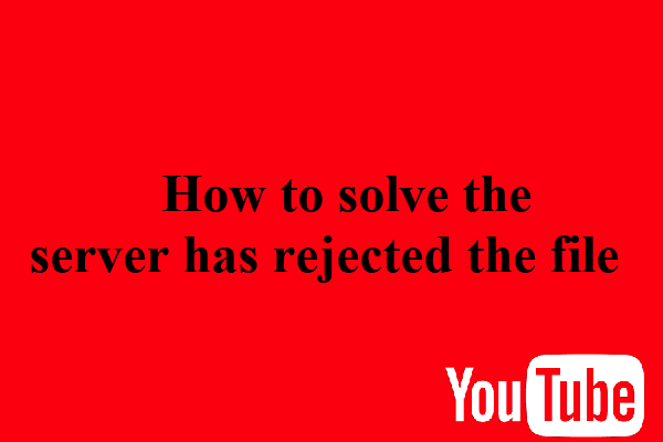 7 Solutions to Solve the Server Has Rejected the File on YouTube